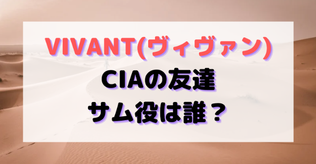 VIVANT(ヴィヴァン)サム役は誰？CIAの乃木の友達キャスト名は？